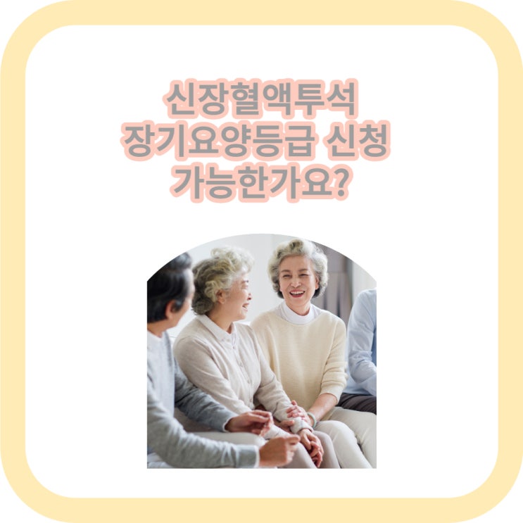 신장혈액투석 노인장기요양보험(등급) 신청 가능 한가요? : 네이버 블로그
