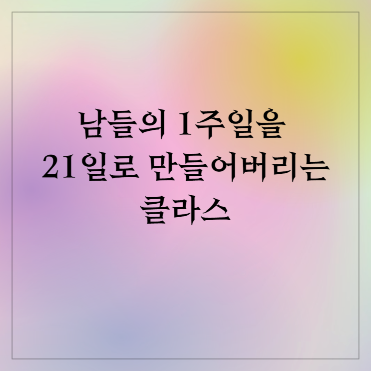 남들의 1주일을 21일로 만들어버리는 클라스 : 네이버 블로그