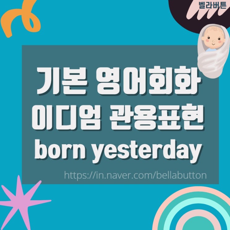 기본 영어회화 이디엄 'born yesterday' 영어 관용표현 : 네이버 블로그