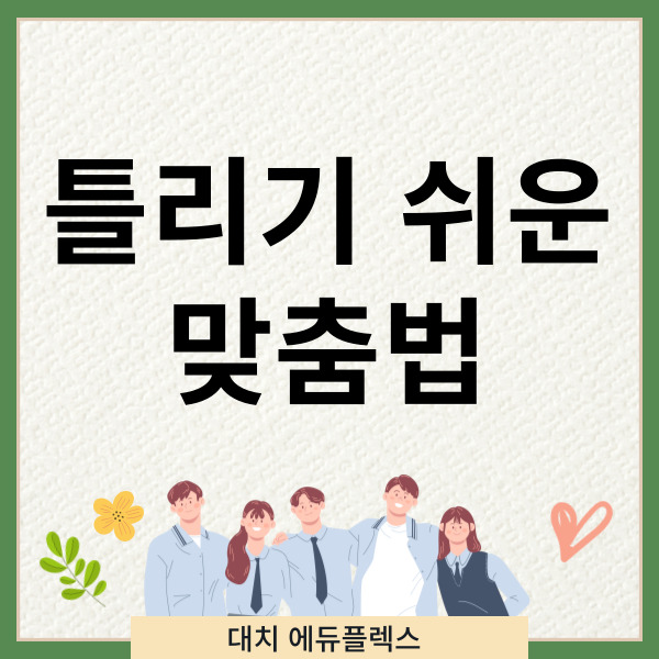 자기주도학습 대치 에듀플렉스 틀리기 쉬운 맞춤법 떠나려고vs떠날려고 예사소리vs예삿소리 삼가다vs삼가하다 네이버 블로그