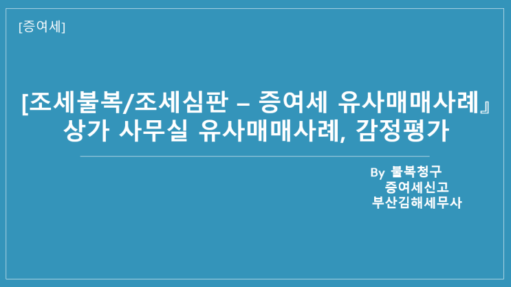 조세불복조세심판 증여세 유사매매사례 상가 사무실 유사매매사례 감정평가 By 불복청구증여세신고부산김해세무사