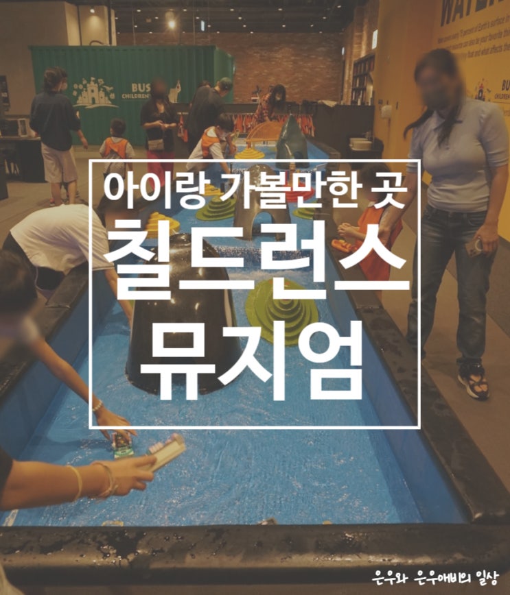 부산 칠드런스 뮤지엄 아이랑 가볼만한 곳 이용후기식당 주차 추가 이용 시간 꿀팁 네이버 블로그