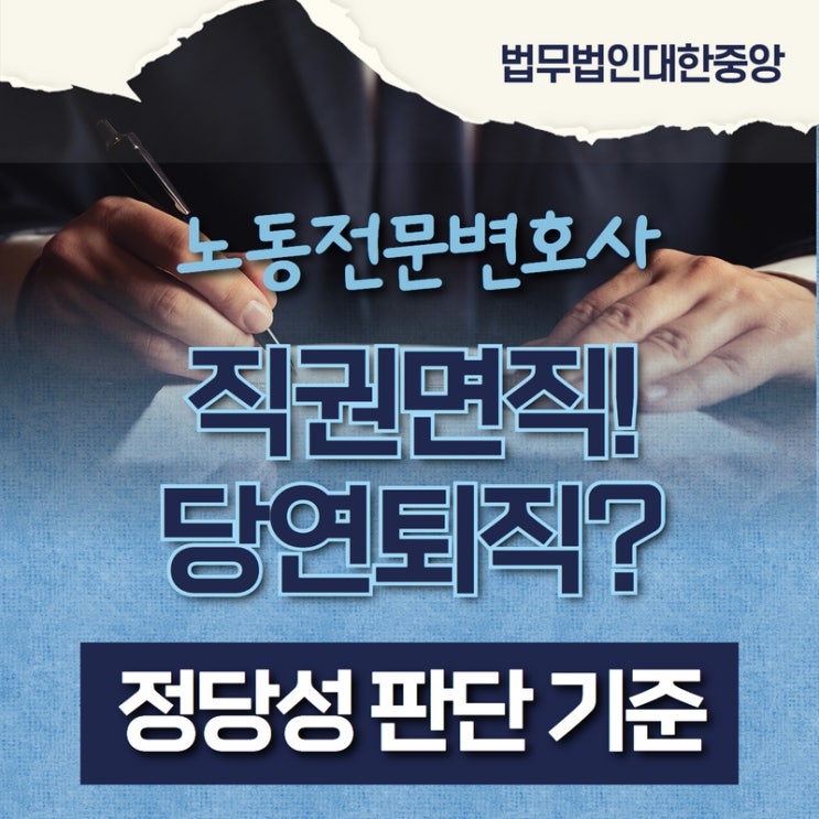 노동전문변호사가 알려주는 직권면직 당연퇴직 정당성 판단 기준 법무법인대한중앙 노동전문변호사 주말 및 야간상담 네이버 블로그