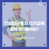 건설업 근로자 정기교육 함께 알아볼까요 대한안전교육협회 네이버 블로그