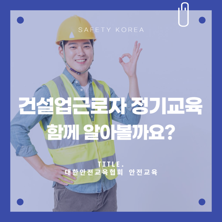 건설업 근로자 정기교육 함께 알아볼까요 대한안전교육협회 네이버 블로그