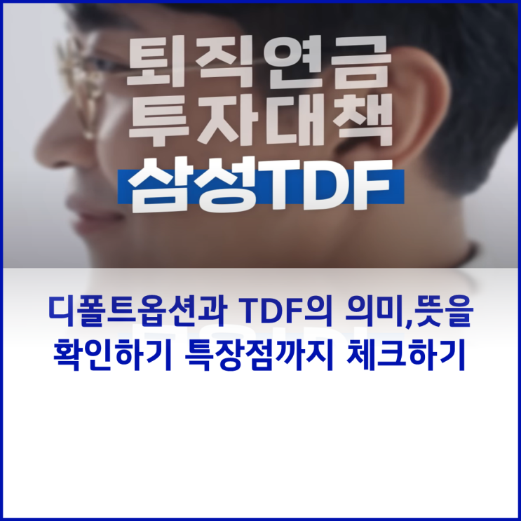 퇴직연금 디폴트옵션 및 TDF(타겟데이터펀드) 뜻과 특장점 확인(삼성TDF) : 네이버 블로그