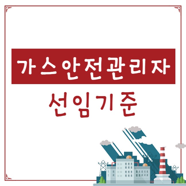 가스안전관리자 선임기준 가스산업기사 준비 네이버 블로그