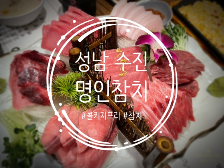 성남 모란 콜키지 프리조건有 참치 코스요리 맛집 명인 참치 네이버 블로그