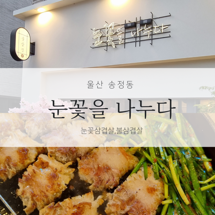 울산 송정 맛집 눈꽃삼겹살 불삼겹살 눈꽃을나누다 울산송정점 네이버 블로그