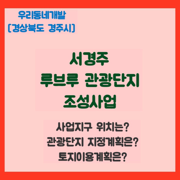 서경주 루브루 관광단지 조성사업 경상북도 경주시 우리동네개발이야기 네이버 블로그