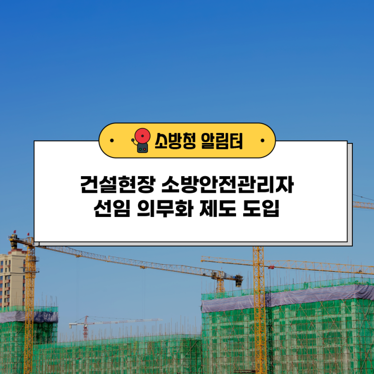 건설현장 소방안전관리자 선임 의무화 제도 도입 네이버 블로그