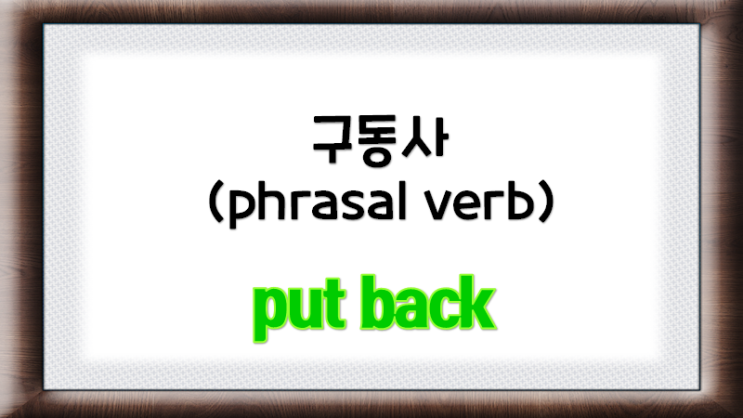 영어구동사(Phrasal Verb) put back ~을 다시 제자리에 갖다 놓다, 연기하다, ~을 지체시키다, 시계 바늘을 ...