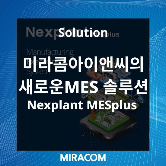 미라콤아이앤씨의 새로운 MES 솔루션 - Nexplant MESplus : 네이버 블로그