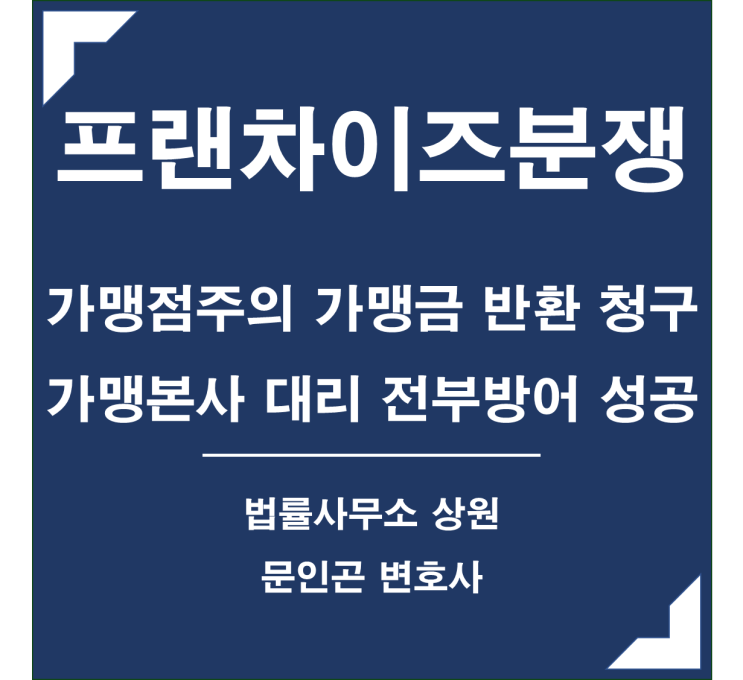 가맹점주의 가맹금 반환청구에 대해 가맹본사를 대리해 전부 방어한 변호사 네이버 블로그
