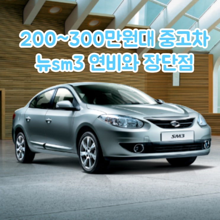 200~300만원대 뉴sm3 중고차 연비와 장단점 : 네이버 블로그