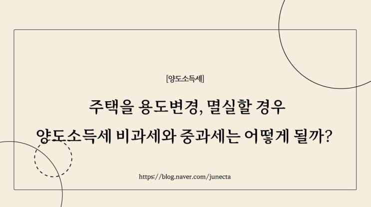 양도세 비과세 중과세 주택을 용도변경 멸실할 경우 양도소득세 비과세와 중과세는 어떻게 될까 네이버 블로그