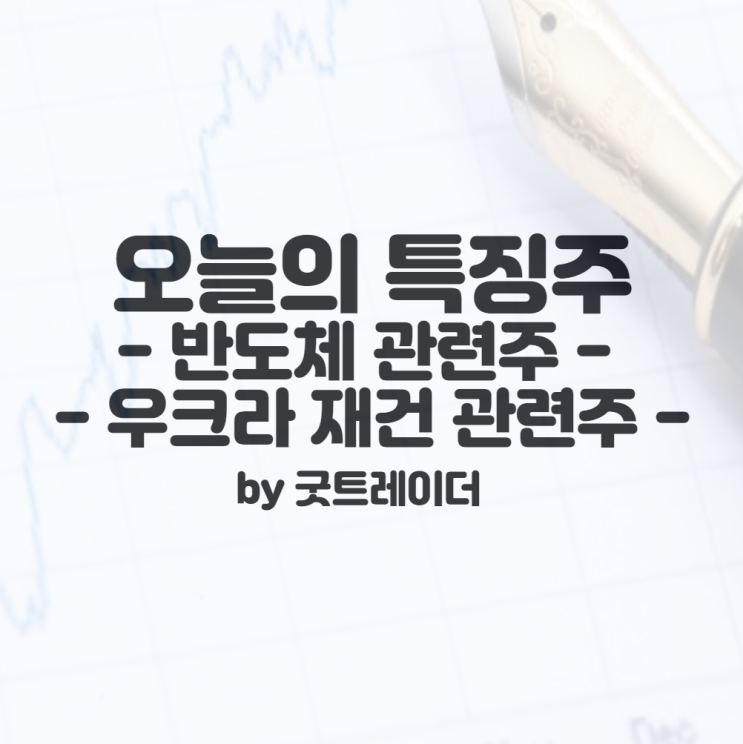 반도체 관련주 우크라 재건 관련주 강세 9월 13일 시간외 특징주 및 상한가 네이버 블로그