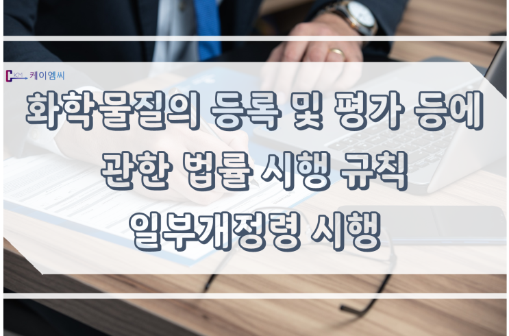 주식회사 케이엠씨 화학물질의 등록 및 평가 등에 관한 법률 시행규칙 일부개정령 시행 네이버 블로그