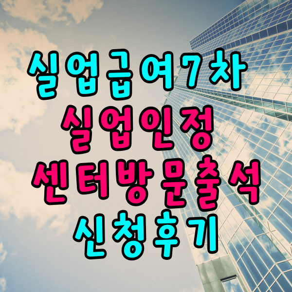 실업급여 7차 실업인정일 고용센터 방문 출석 신청 후기 온라인 취업특강 Step 동영상 강의 제출 장기 수급자