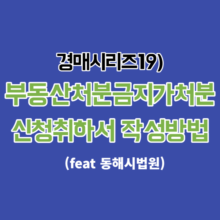 경매시리즈19 부동산처분금지가처분 신청취하서 작성하는방법 Feat 동해시법원 네이버 블로그