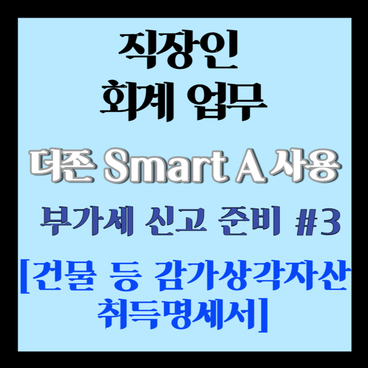 회계 더존 스마트 A 부가세 신고 준비 3 건물 등 감가상각자산 취득명세서 네이버 블로그