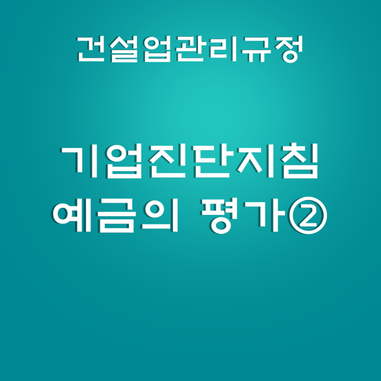 건설업관리규정 기업진단지침예금의 평가② 실질자본금 네이버 블로그