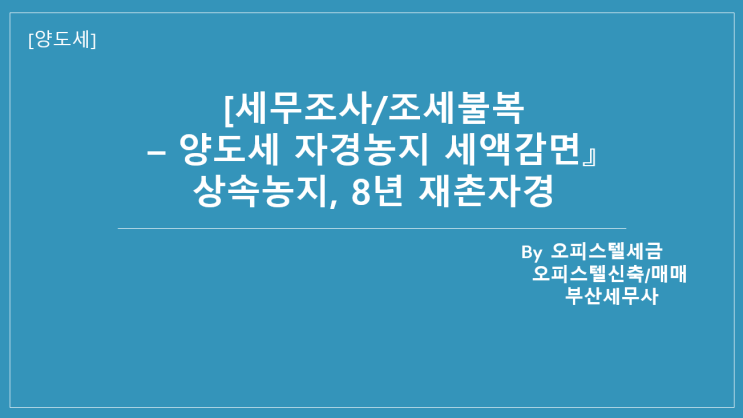 세무조사조세불복 양도세 자경농지 세액감면 상속농지 8년 재촌자경 양도세세무조사양도세신고부산세무사 네이버 블로그