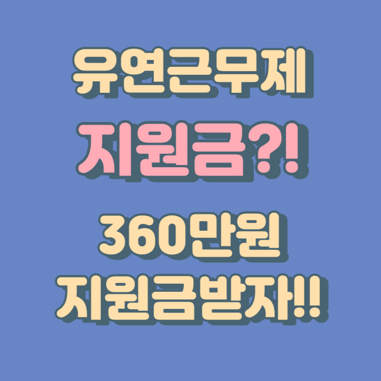 유연근무제 지원금 360만원 재택근무하고 지원금도 받자 네이버 블로그