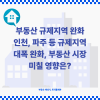 뉴스 국토부 부동산 규제지역 대폭 완화 발표 인천 파주 등 규제지역 완화 부동산 시장에 미칠 영향은 어떨까