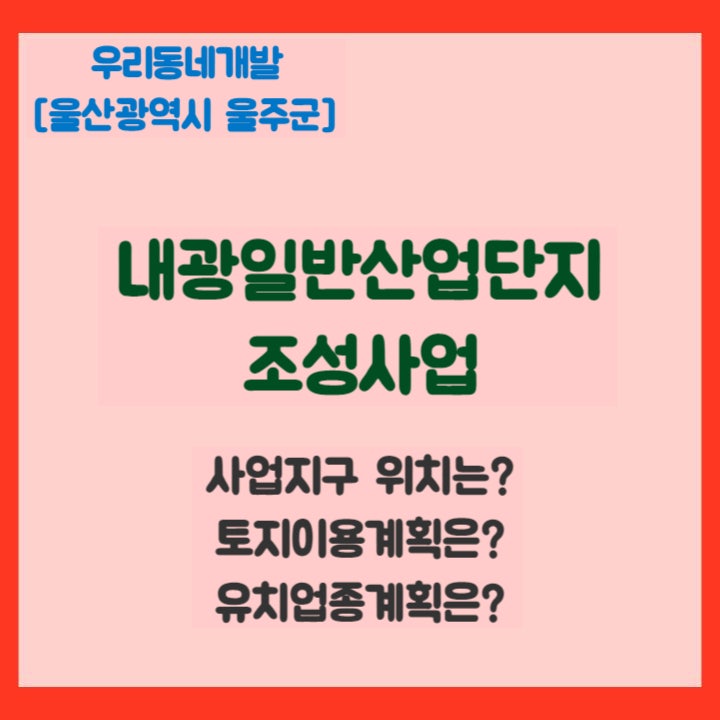 내광일반산업단지 조성사업 울산광역시 울주군 우리동네개발이야기 네이버 블로그