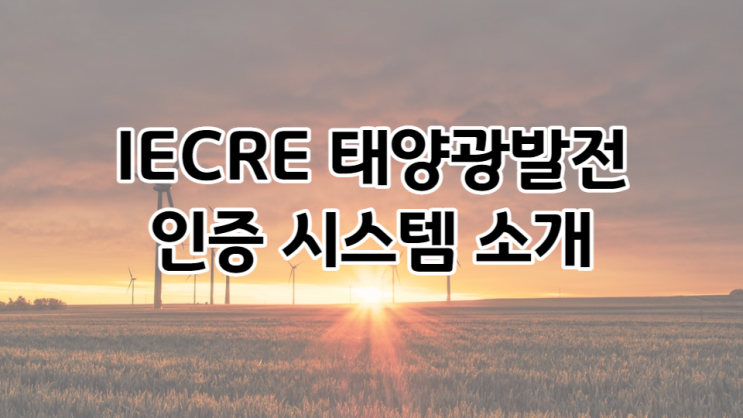 IECRE 태양광발전(PV) 인증 시스템 소개 : 네이버 블로그