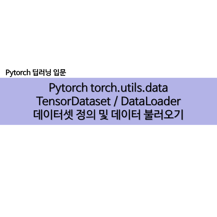 Pytorch 데이터셋 정의 및 로드 TensorDataset / DataLoader(batch_size, shuffle ...
