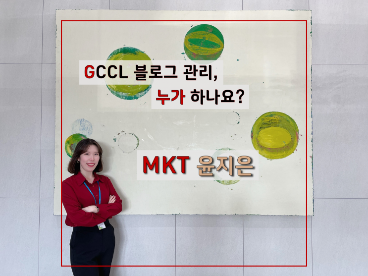 GCCL's people - GCCL 블로그 관리, 누가 하나요? MKT 윤지은 : 네이버 블로그
