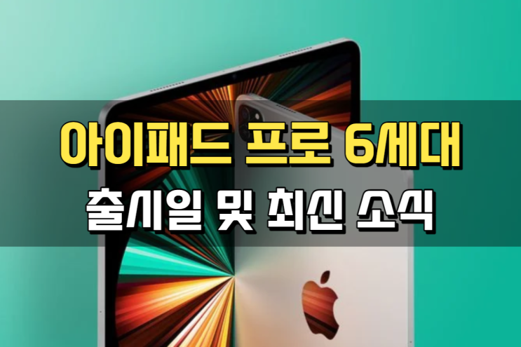 아이패드 프로 6세대 출시일 및 최신 소식 정리 네이버 블로그