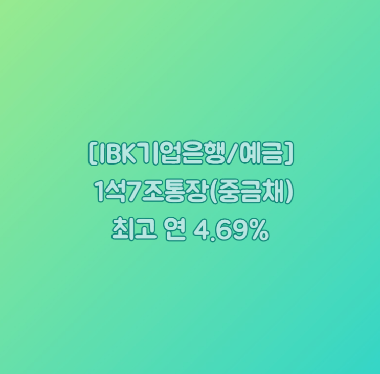[IBK기업은행/예금] 1석7조통장(중금채)_최고 연 4.69% : 네이버 블로그
