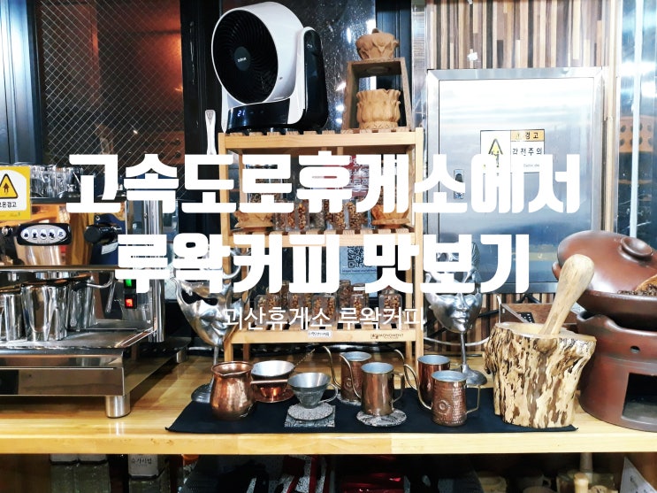 세계에서 비싼 커피 중 하나인 루왁커피를 고속도로에서 맛볼 수 있다면 중부내륙고속도로 괴산휴게소 카페 루왁커피 네이버 블로그