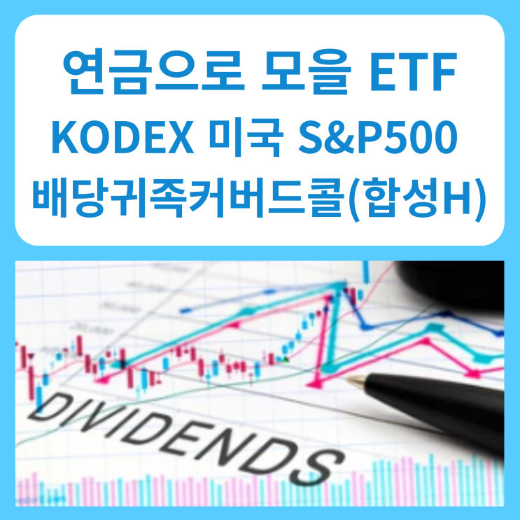 연금으로 모을 ETF - KODEX 미국 S&P500 배당귀족커버드콜(합성H) : 네이버 블로그
