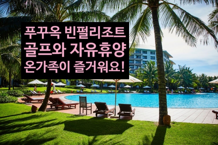 베트남 푸꾸옥 빈펄리조트 골프와 사파리 빈원더스 카지노 가족 자유 여행을 동시에 네이버 블로그