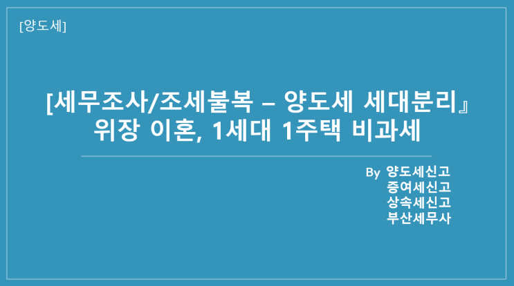세무조사조세불복 양도세 세대분리 위장 이혼 1세대 1주택 비과세 By 양도세신고증여세신고상속세신고부산세무사