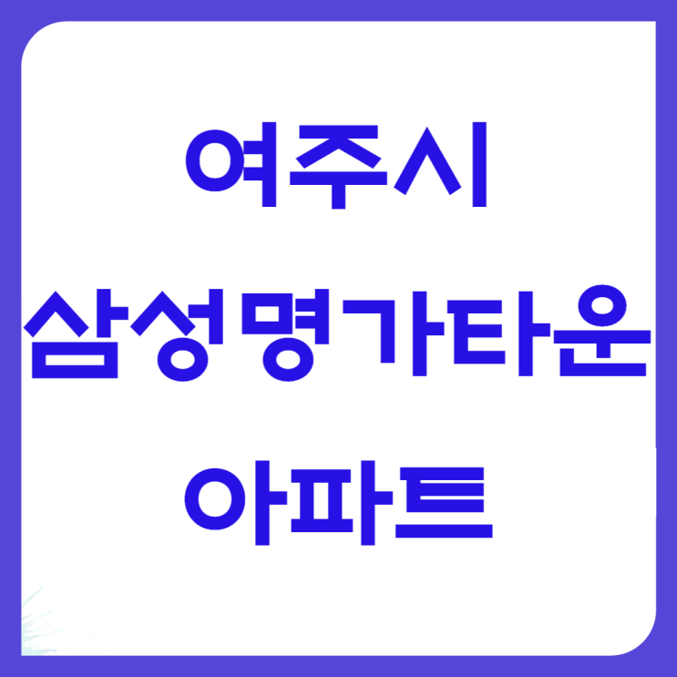 경기도 여주시 교동 삼성명가타운아파트 관리비/매매/전세/월세/실거래가/공시가격 정보 - 2022년 09월 : 네이버 블로그