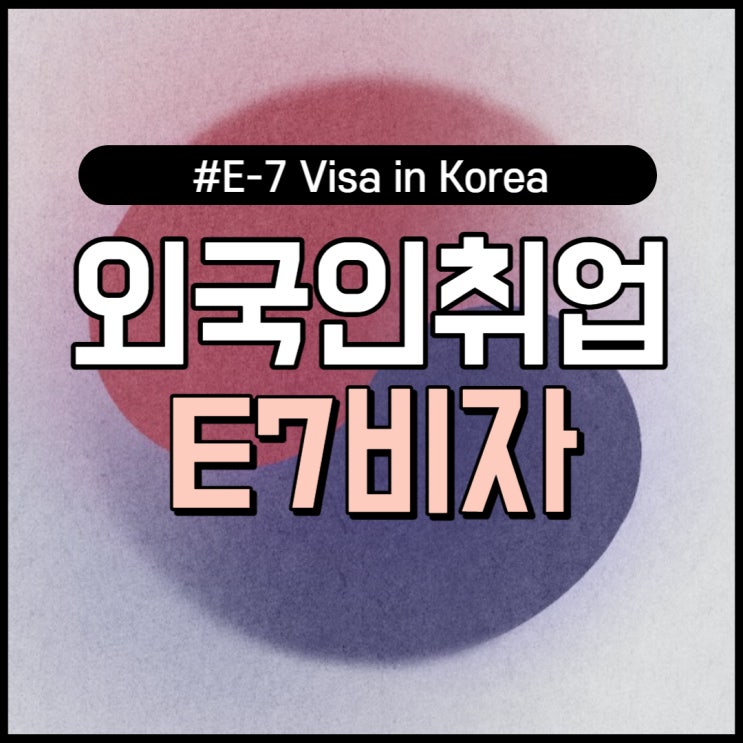 E7비자 특정활동 외국인 취업비자 전문 출입국 행정사사무소고용사유서 인력활용계획서 등 작성 대행 네이버 블로그