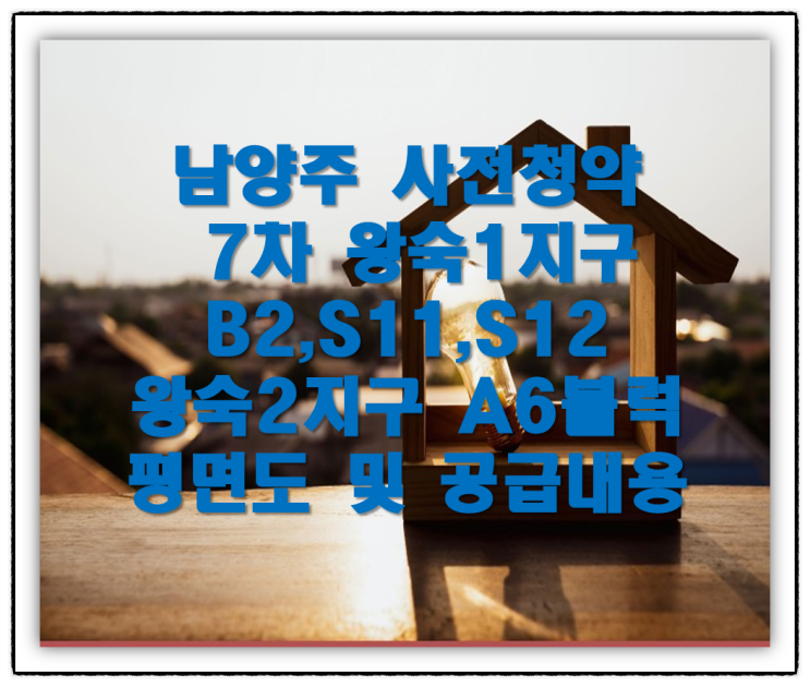 남양주 사전청약 7차 왕숙1지구 B2s11s12 왕숙2지구a6블록 평면도 및 공급내용 네이버 블로그