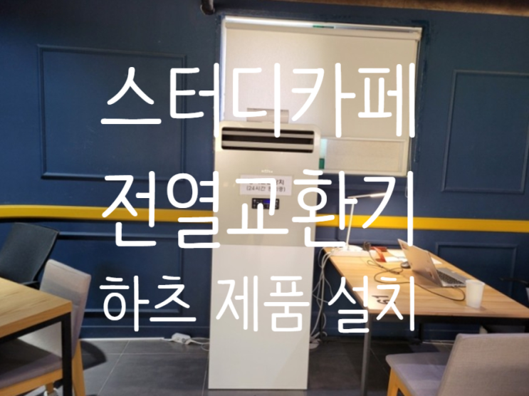 하츠전열교환기 설치 스터디카페 무덕트형 코나a 추가 시공 네이버 블로그