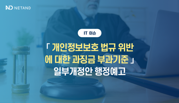 It이슈 「개인정보보호 법규 위반에 대한 과징금 부과기준」 일부개정안 행정예고 네이버 블로그