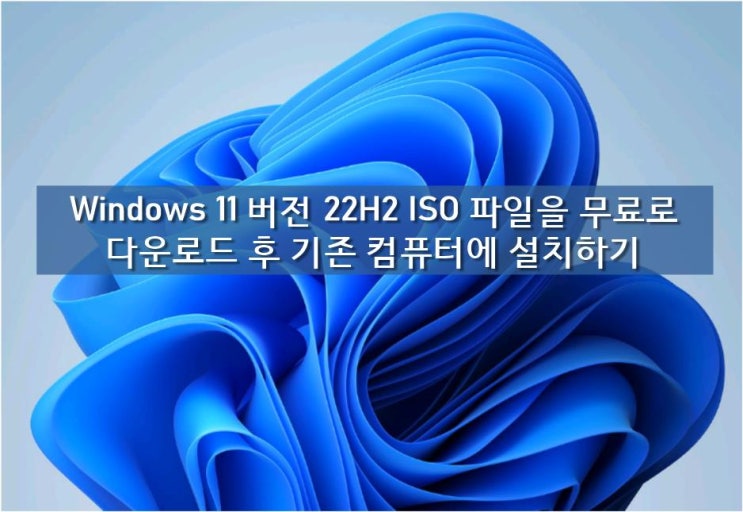 Windows 11 버전 22H2 ISO 파일을 무료로 다운로드 후 기존 컴퓨터에 설치하기 : 네이버 블로그