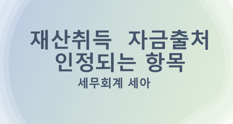 고액의 재산 취득시 자금출처로 인정되는 항목 상속 증여 세무조사 전문세무사 네이버 블로그