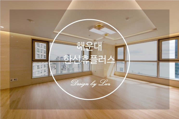 부산 해운대구 우동 해운대 한신휴플러스 38평 인테리어 네이버 블로그