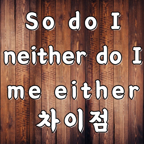 so do I / me too / neither do I / me either 차이 도치구문 알아보기 : 네이버 블로그