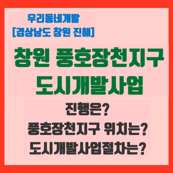 우리동네개발이야기 경남창원 창원 풍호장천지구 도시개발사업위치는 진행은 도시개발사업절차는 네이버 블로그