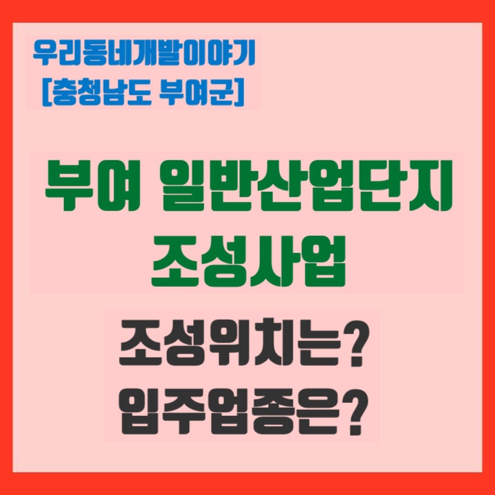 우리동네개발이야기 충청남도 부여군부여 일반산업단지조성사업위치는 입주업종은 네이버 블로그